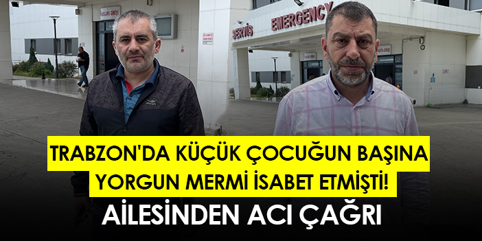 Trabzon'da küçük çocuğun başına yorgun mermi isabet etmişti! Ailesinden ...