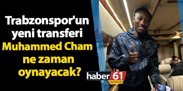 Trabzonspor'un yeni transferi Muhammed Cham ne zaman oynayacak ...
