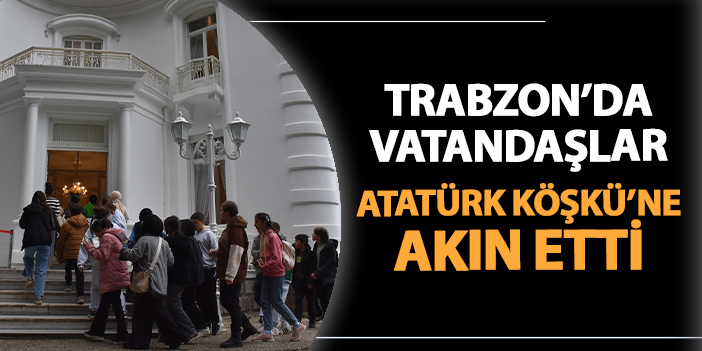 Trabzon'da vatandaşlardan Atatürk Köşkü'ne akın | Trabzon Haber - Haber61