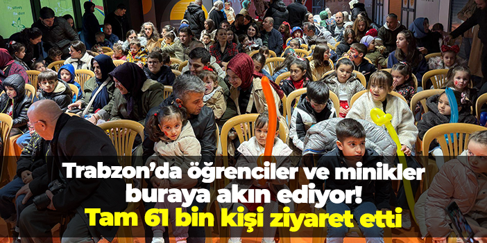 Trabzon'da öğrenciler buraya akın ediyor! Tam 61 bin kişi ziyaret etti | Trabzon Haber - Haber61