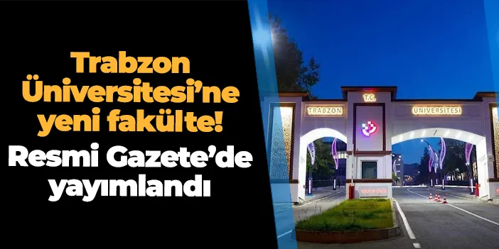 Trabzon Üniversitesi'ne yeni fakülte! Resmi Gazete'de yayımlandı ...