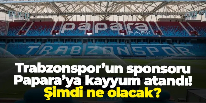 Trabzonspor’un sponsoru Papara’ya kayyum atandı! Şimdi ne olacak ...