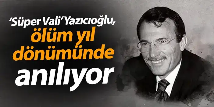 ‘Süper Vali’ Yazıcıoğlu, ölüm yıl dönümünde anılıyor | Haber61 ...