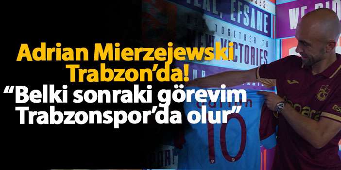 Adrian Mierzejewski Trabzon’da: “Belki sonraki görevim Trabzonspor’da ...