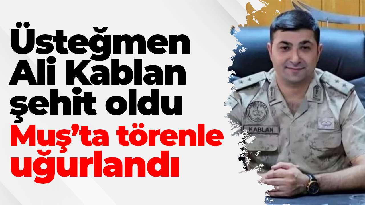 Üsteğmen Ali Kablan şehit oldu: Muş’ta törenle uğurlandı | Haber61 ...