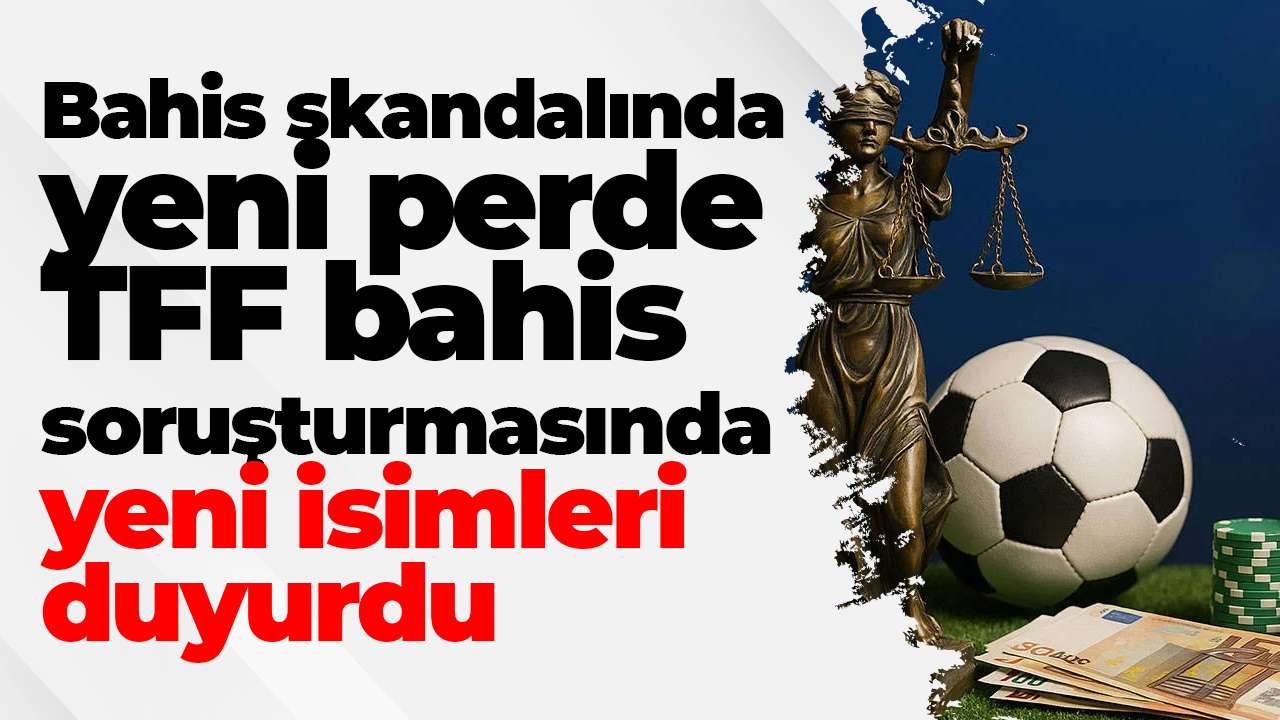 Bahis skandalında yeni perde: TFF bahis soruşturmasında yeni isimleri ...