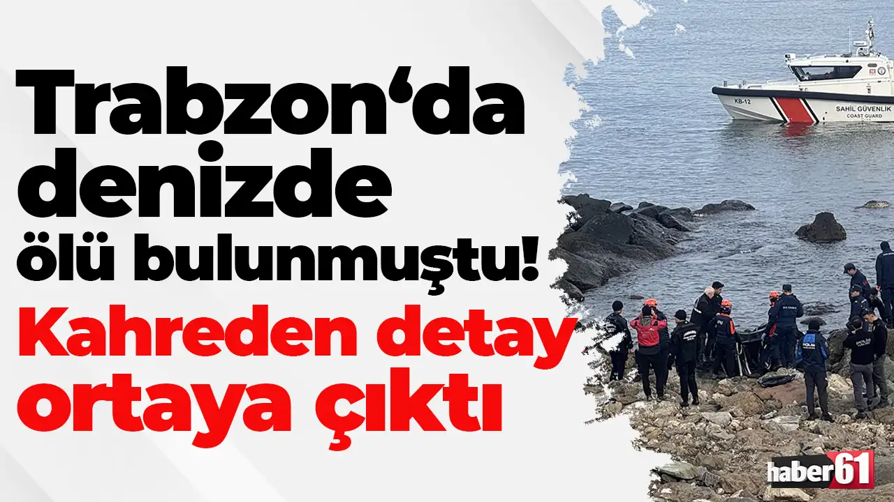 Trabzon Moloz Mevkii’nde denizde ölü bulunmuştu: Kahreden detay ortaya ...